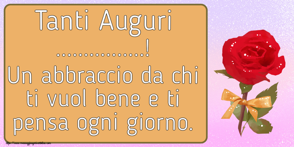 Tanti Auguri ...! Un abbraccio da chi ti vuol bene e ti pensa ogni ...